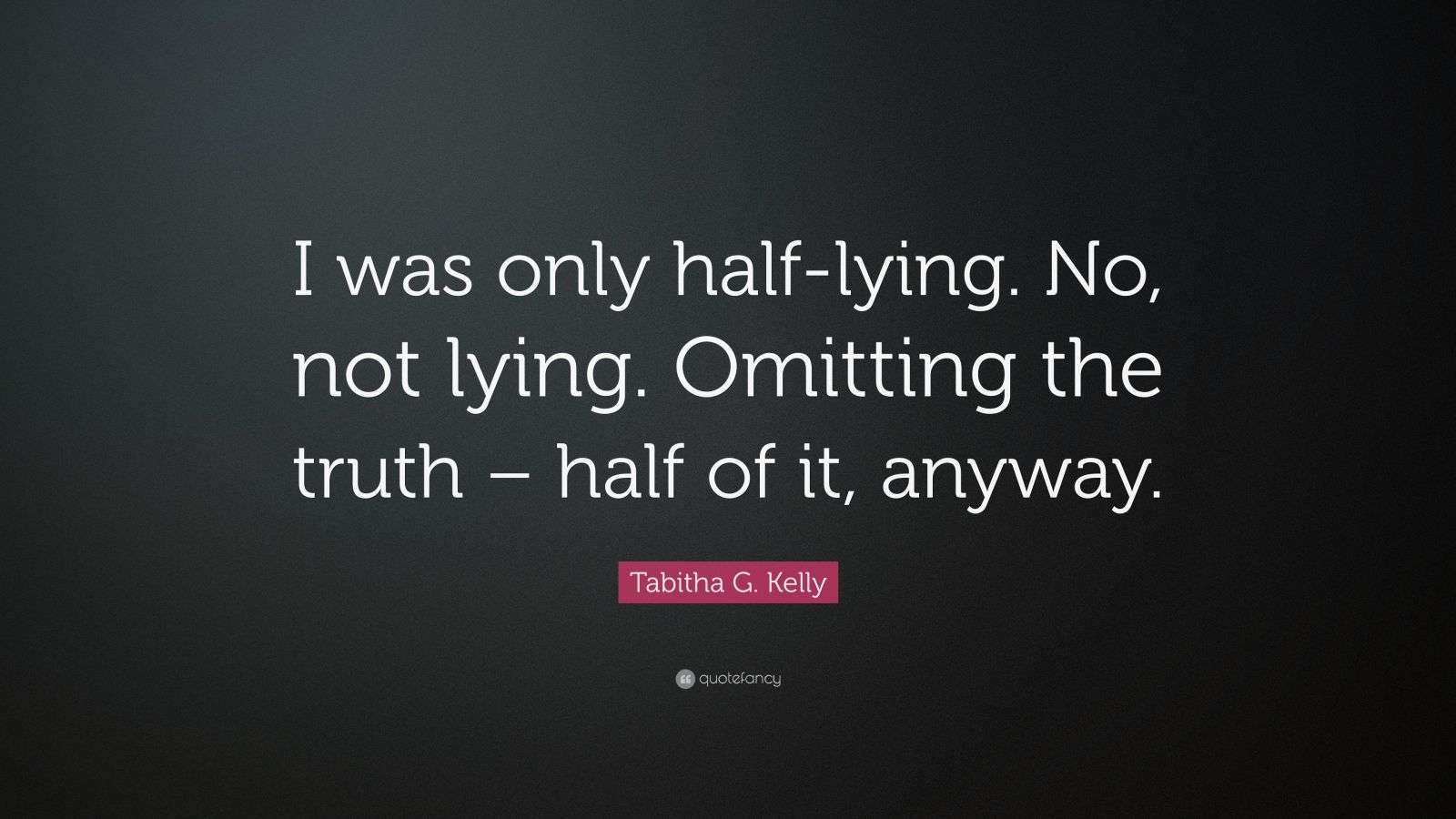 Tabitha G. Kelly Quote: “I was only half-lying. No, not lying. Omitting ...