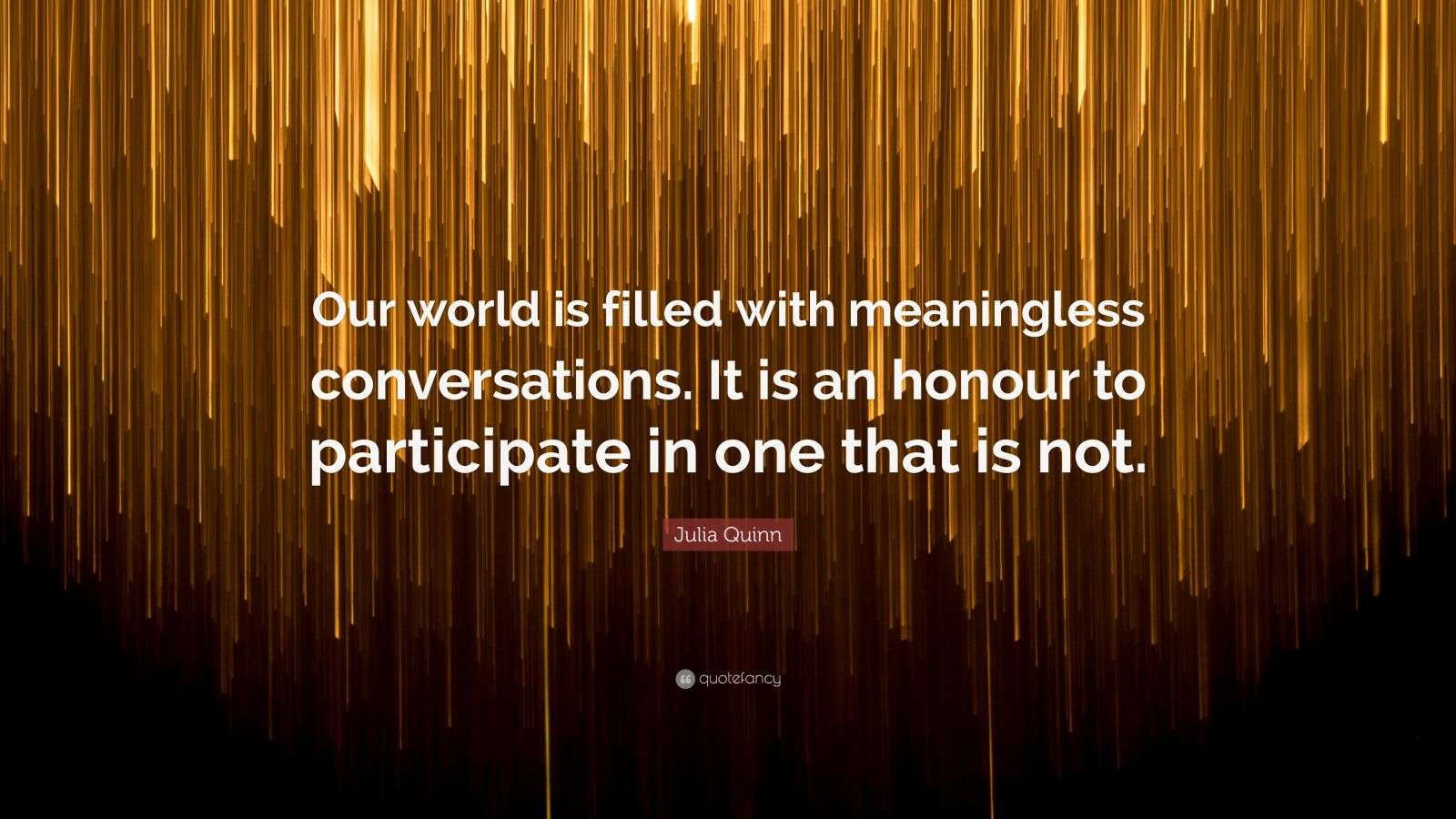 Julia Quinn Quote: “Our world is filled with meaningless conversations ...