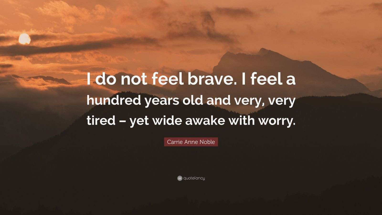 Carrie Anne Noble Quote: “I do not feel brave. I feel a hundred years ...