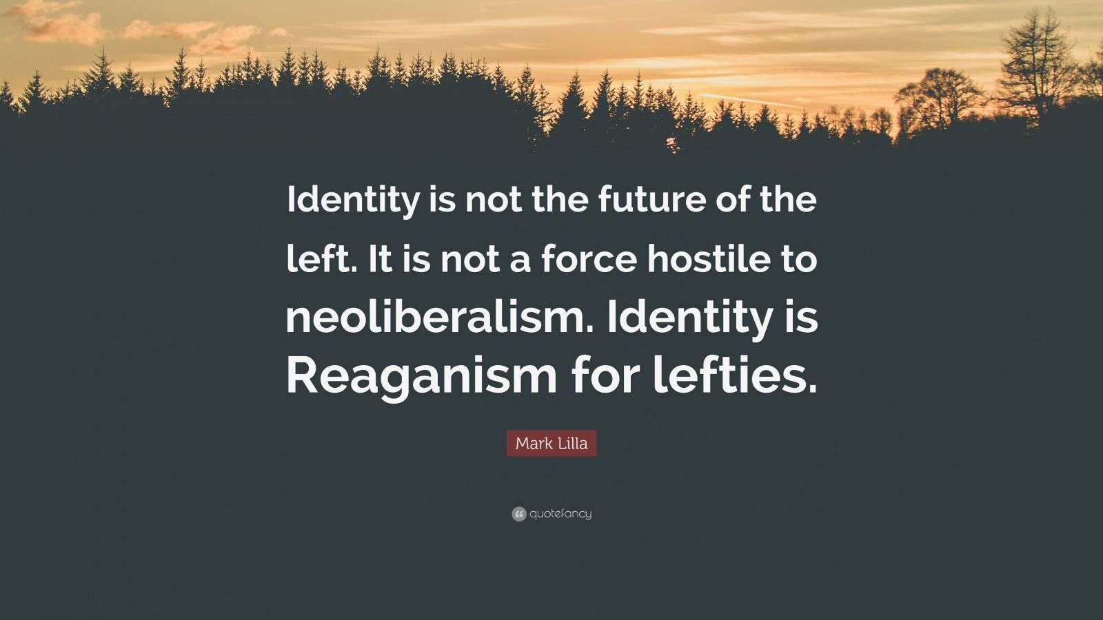 Mark Lilla Quote: “Identity is not the future of the left. It is not a ...