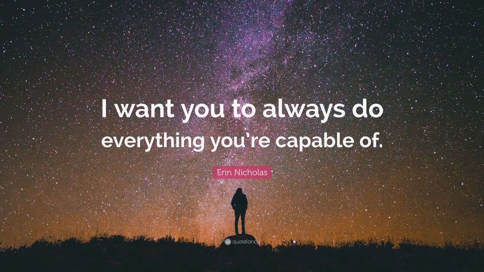 Erin Nicholas Quote: “I want you to always do everything you’re capable ...