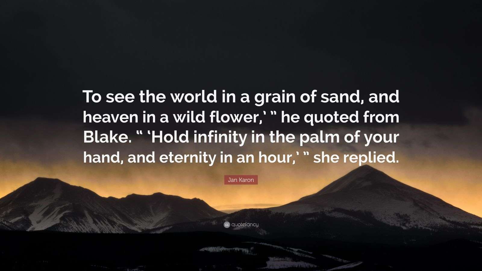 Jan Karon Quote: “To see the world in a grain of sand, and heaven in a ...