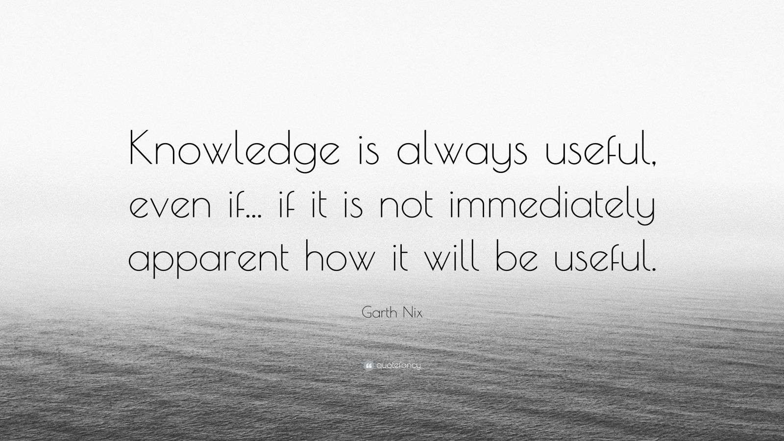 Garth Nix Quote: “Knowledge is always useful, even if... if it is not ...