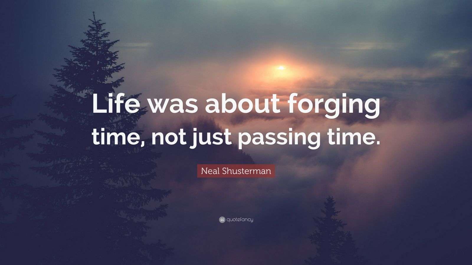 Neal Shusterman Quote: “Life was about forging time, not just passing ...