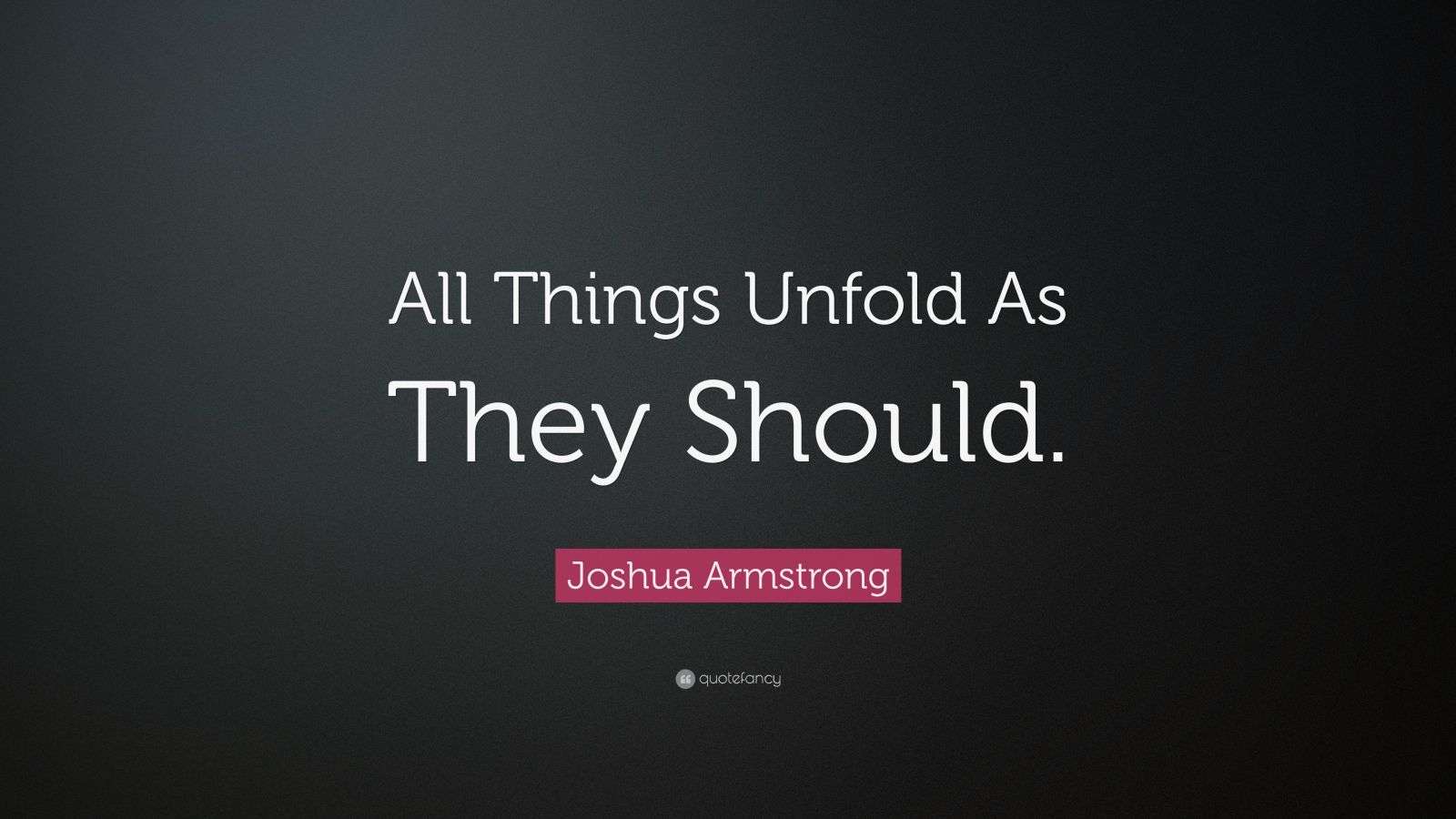 Joshua Armstrong Quote: “All Things Unfold As They Should.”