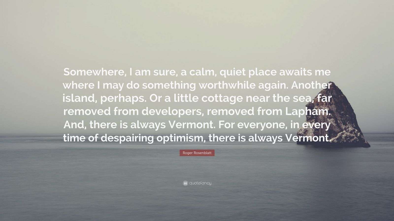 Roger Rosenblatt Quote: “Somewhere, I am sure, a calm, quiet place ...