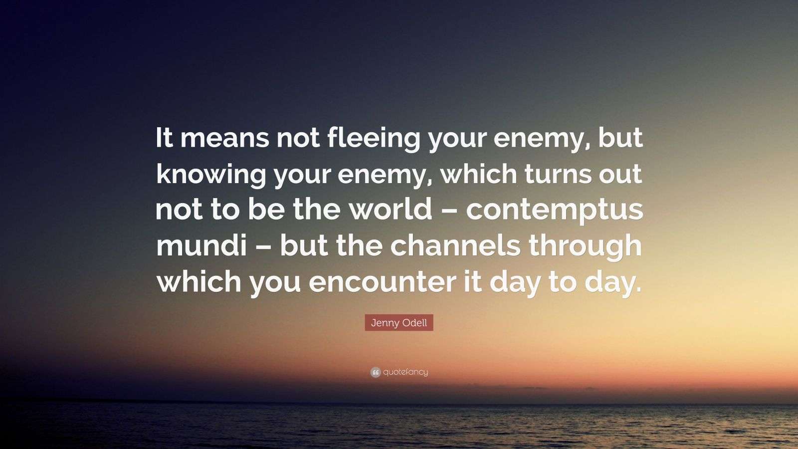Jenny Odell Quote: “It means not fleeing your enemy, but knowing your ...