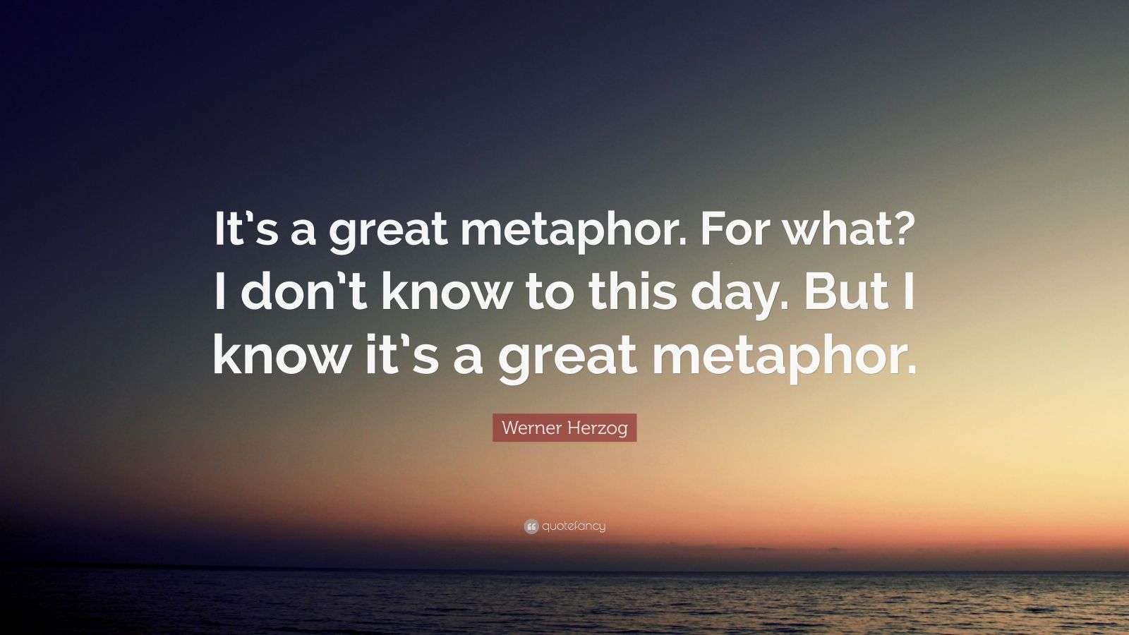 Werner Herzog Quote: “It’s a great metaphor. For what? I don’t know to ...