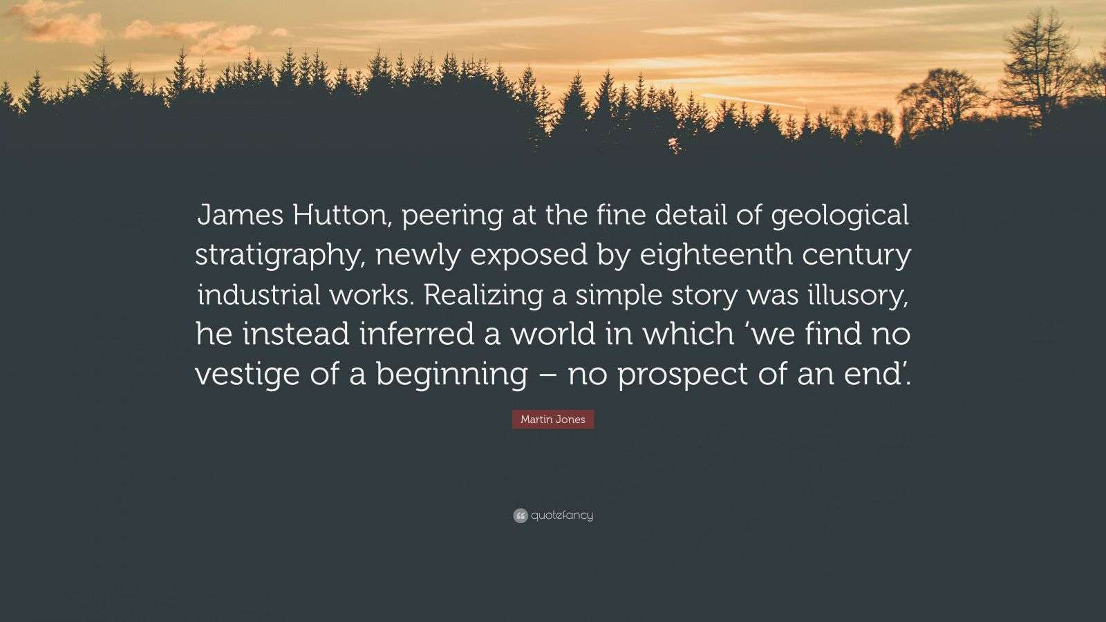 Martin Jones Quote: “James Hutton, peering at the fine detail of ...