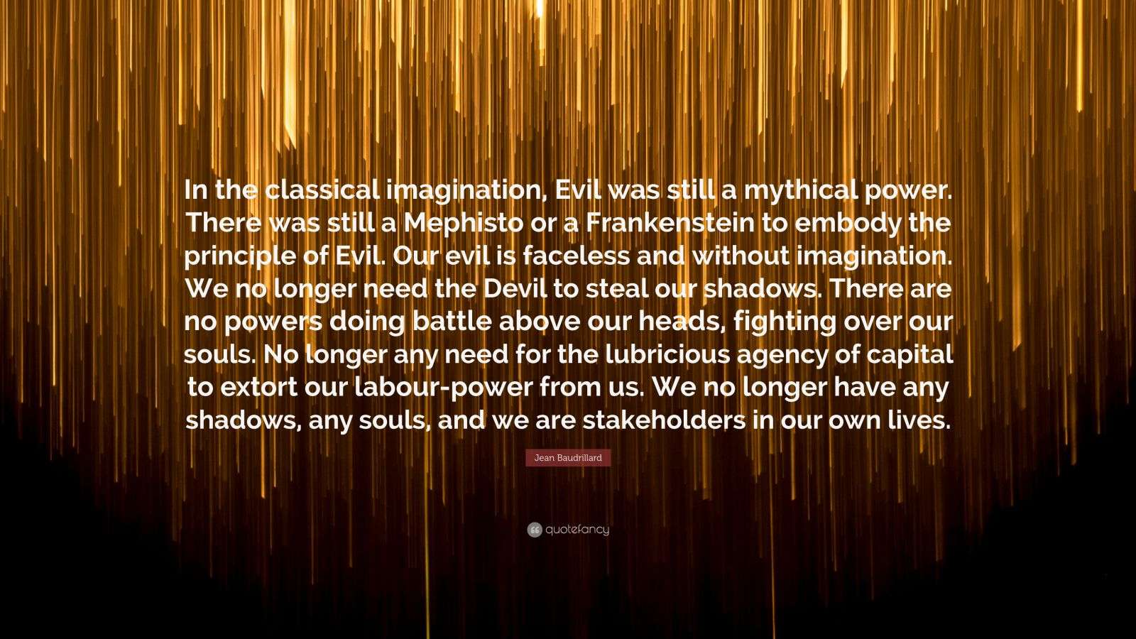 Jean Baudrillard Quote: “In the classical imagination, Evil was still a ...