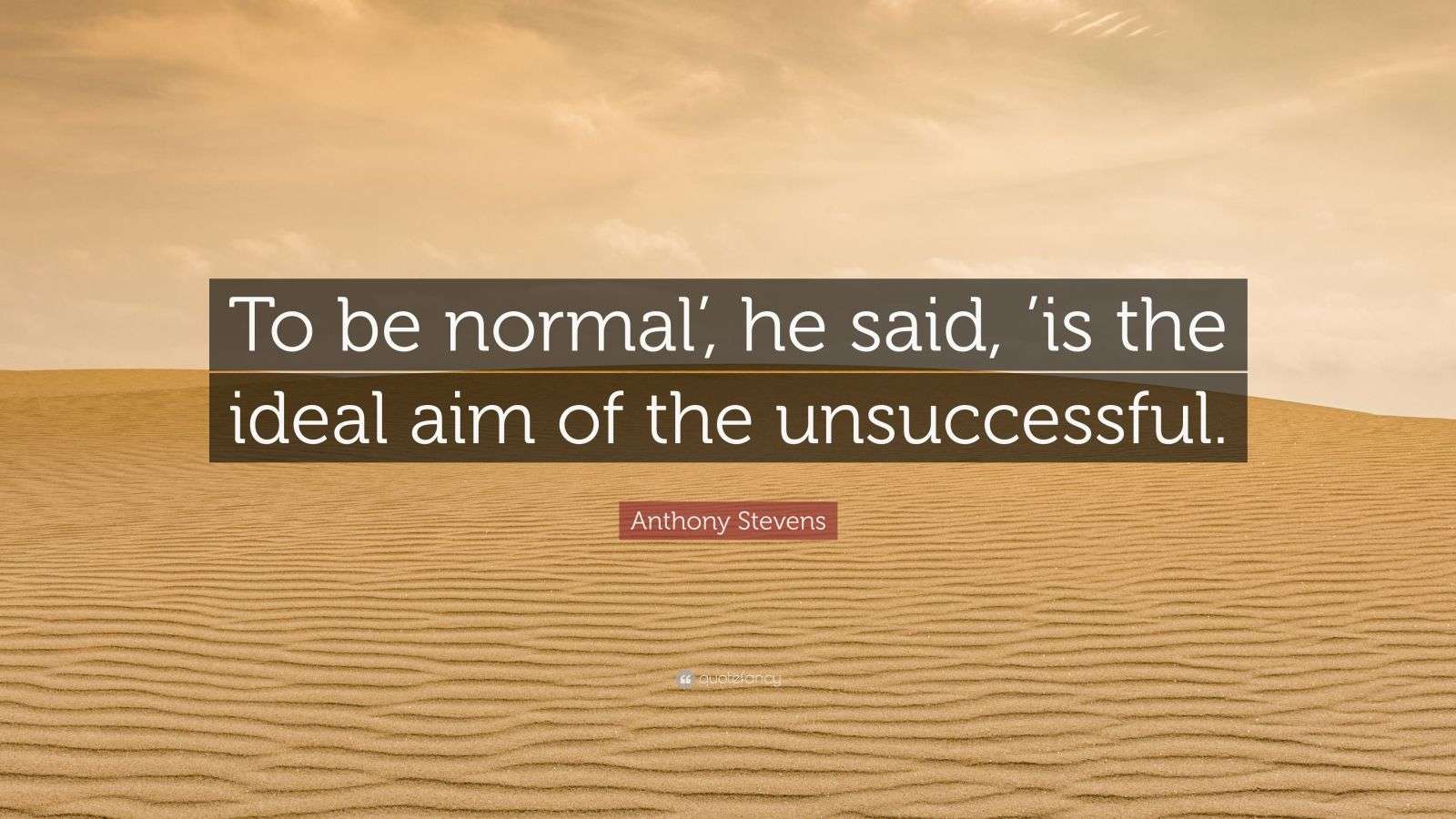 Anthony Stevens Quote: “To be normal’, he said, ’is the ideal aim of ...
