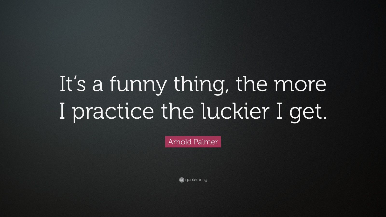 Arnold Palmer Quote: “It’s a funny thing, the more I practice the ...