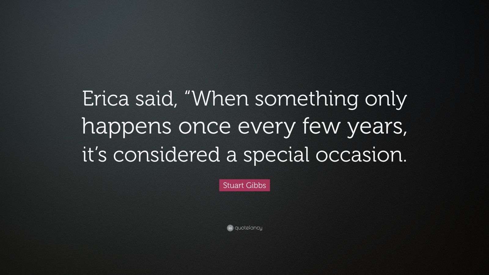 Stuart Gibbs Quote: “Erica said, “When something only happens once ...