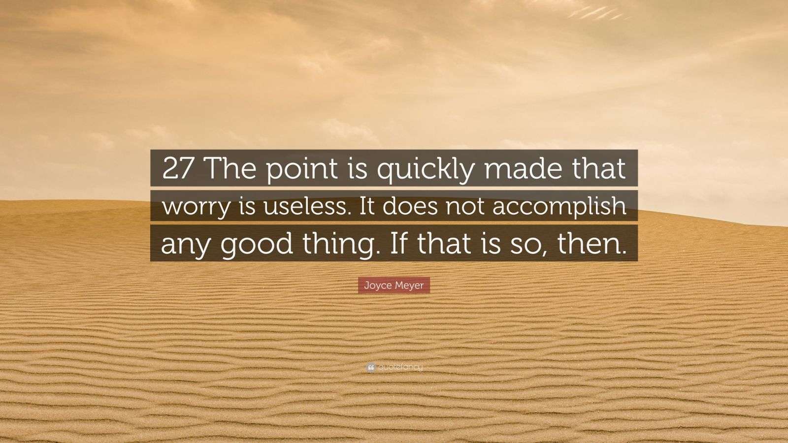 Joyce Meyer Quote: “27 The point is quickly made that worry is useless ...