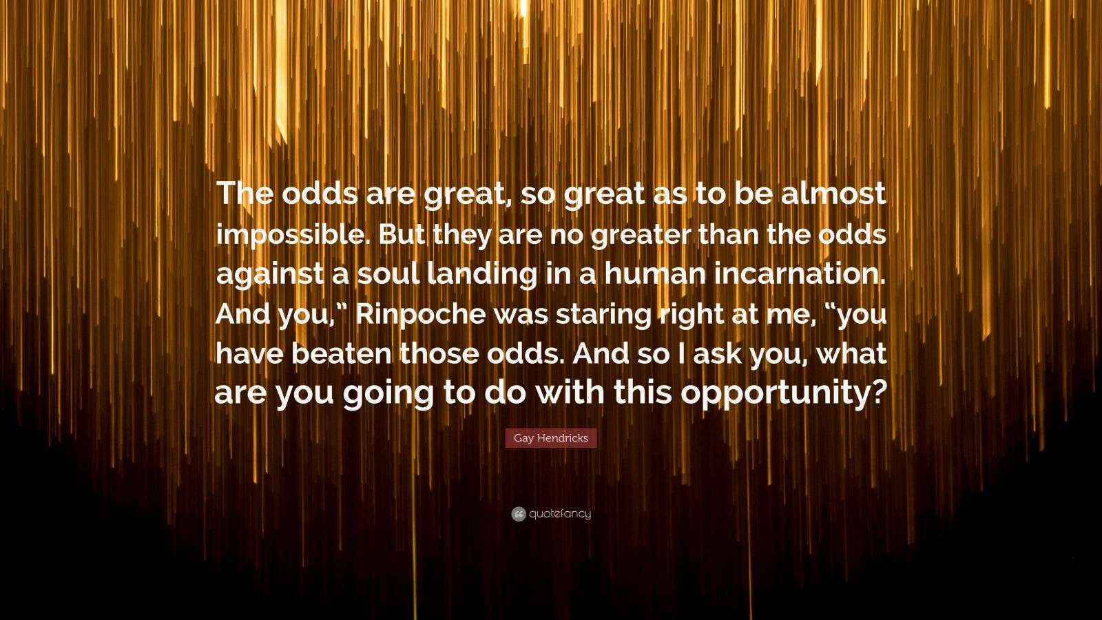 Gay Hendricks Quote: “The odds are great, so great as to be almost ...