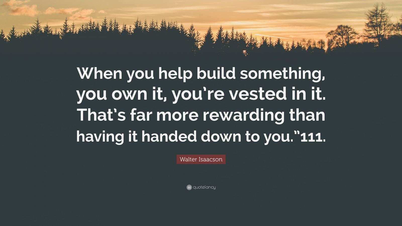Walter Isaacson Quote: “When you help build something, you own it, you ...