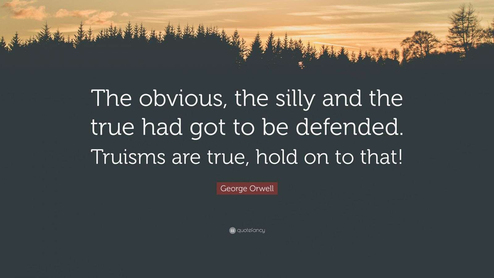 George Orwell Quote: “The obvious, the silly and the true had got to be ...