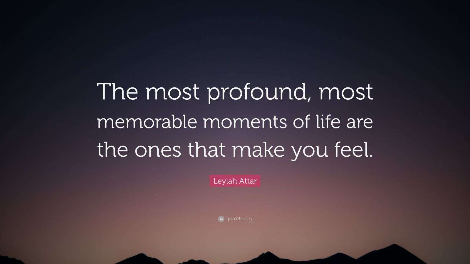 Leylah Attar Quote: “The most profound, most memorable moments of life are the ones that make ...