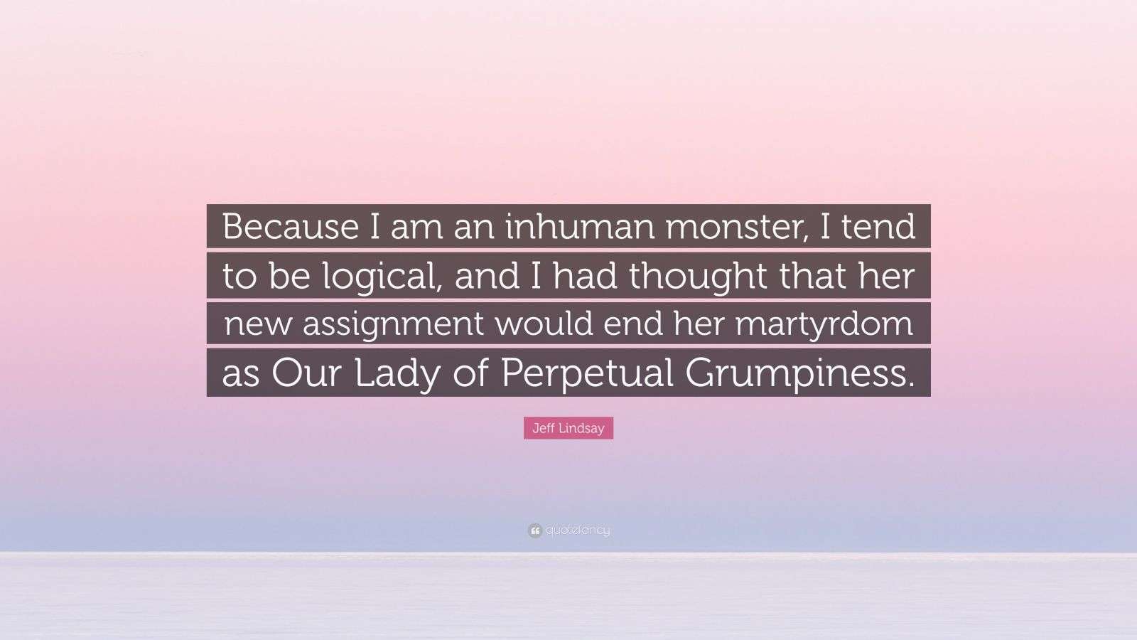 Jeff Lindsay Quote: “Because I am an inhuman monster, I tend to be ...