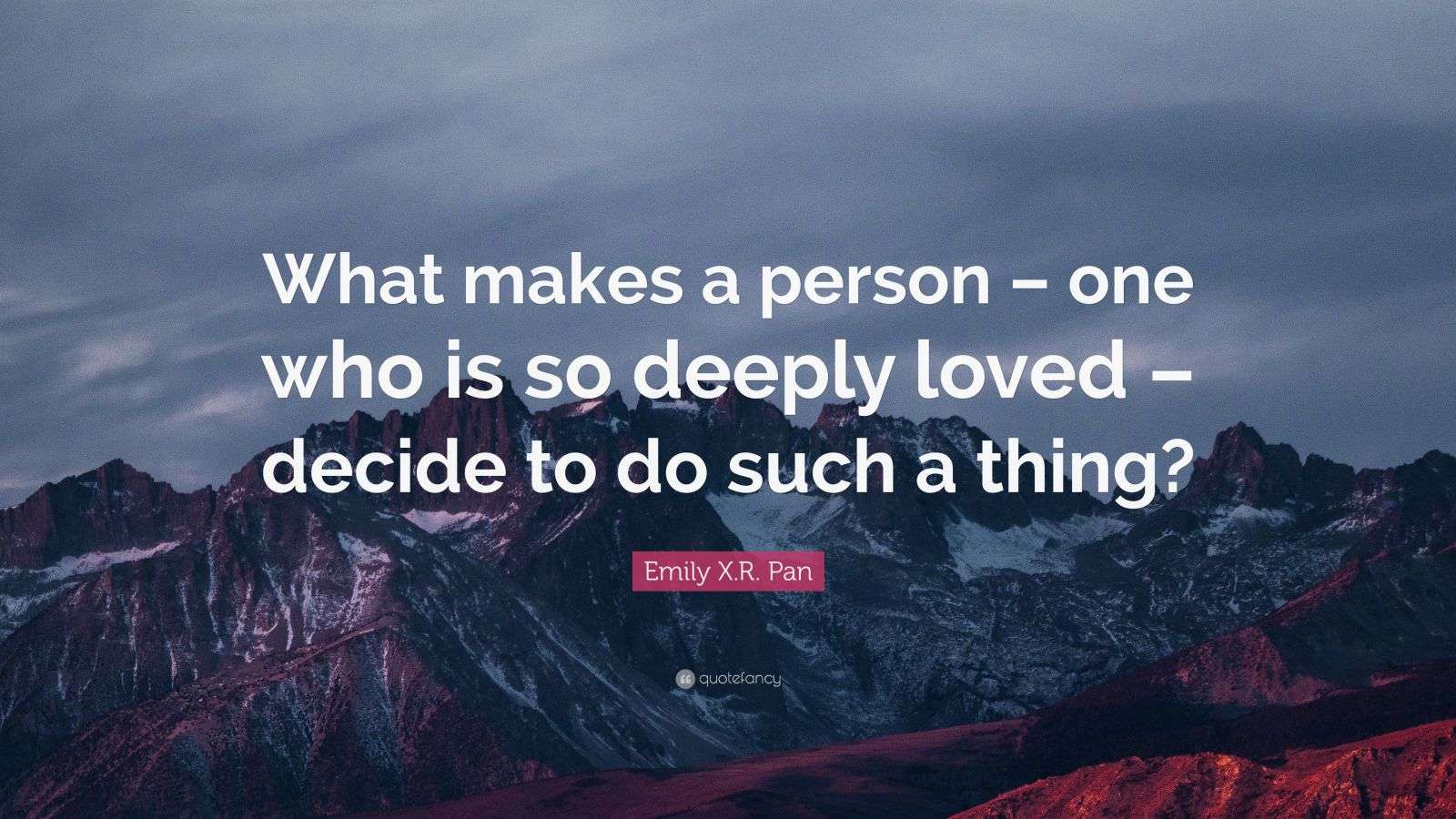 Emily X.R. Pan Quote: “What makes a person – one who is so deeply loved ...