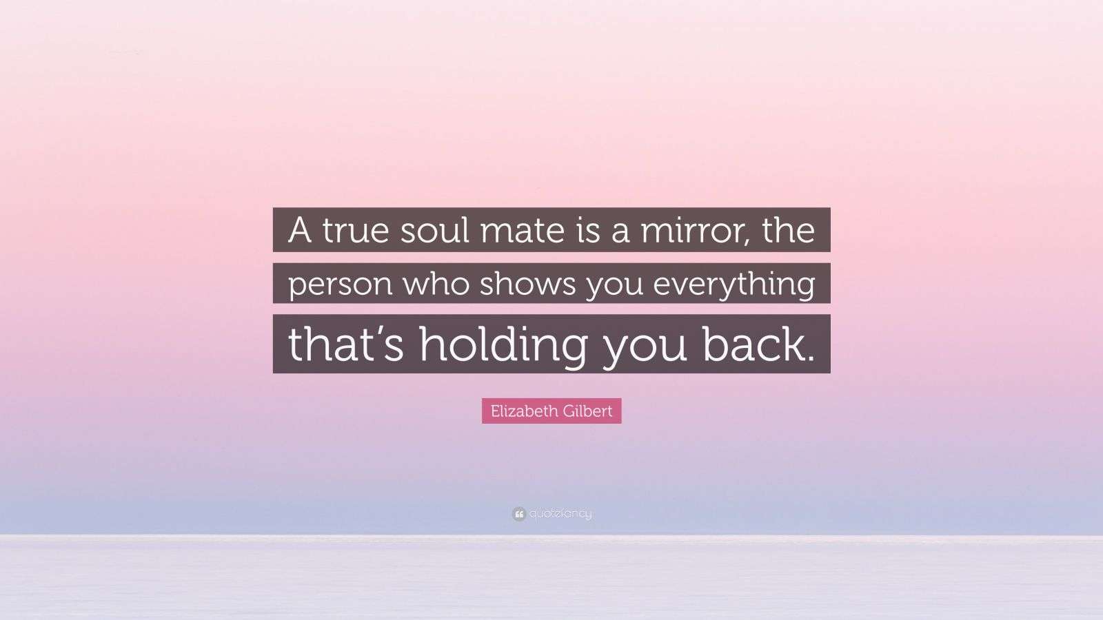 Elizabeth Gilbert Quote: “A true soul mate is a mirror, the person who ...