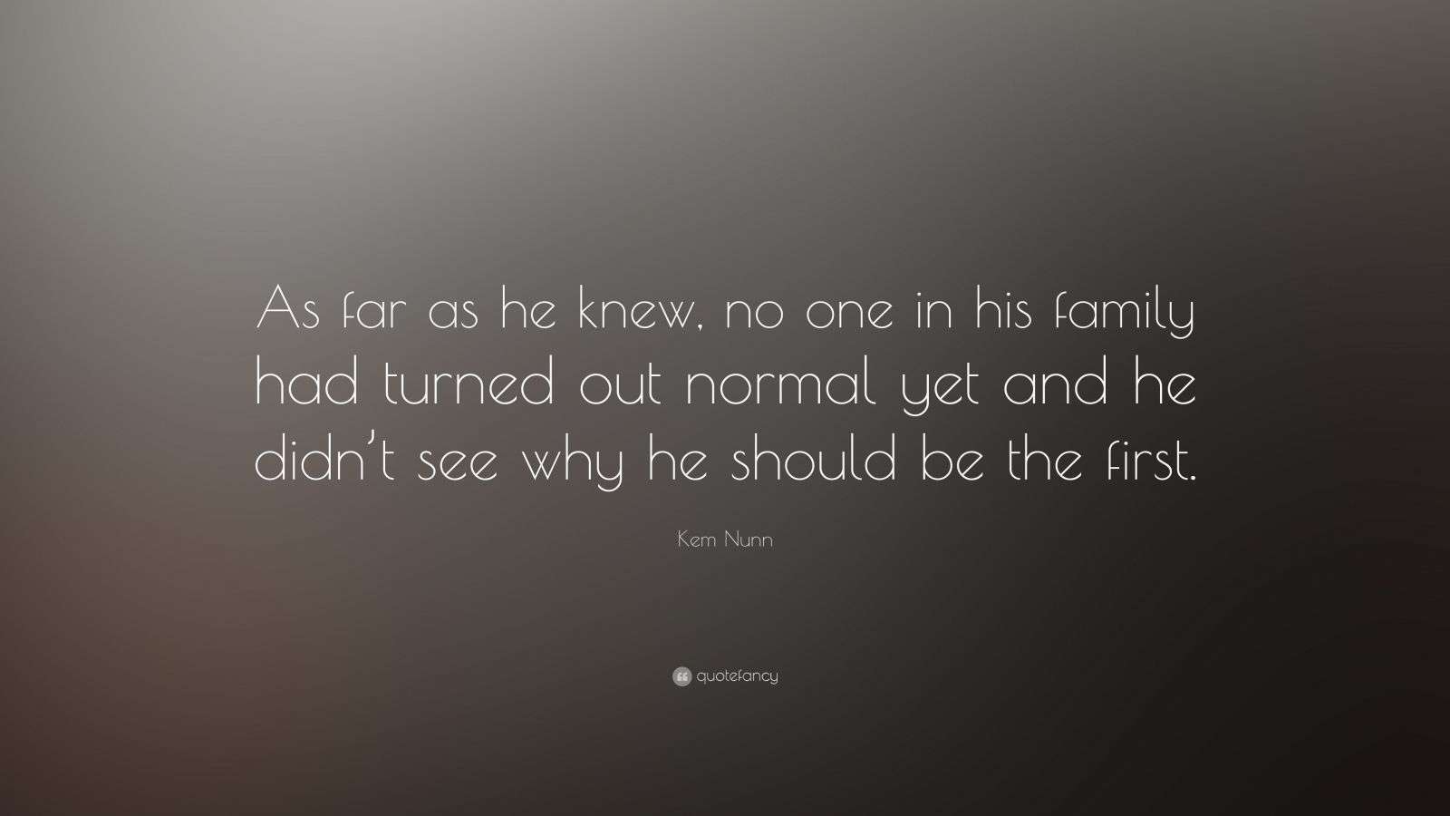 Kem Nunn Quote: “As far as he knew, no one in his family had turned out ...