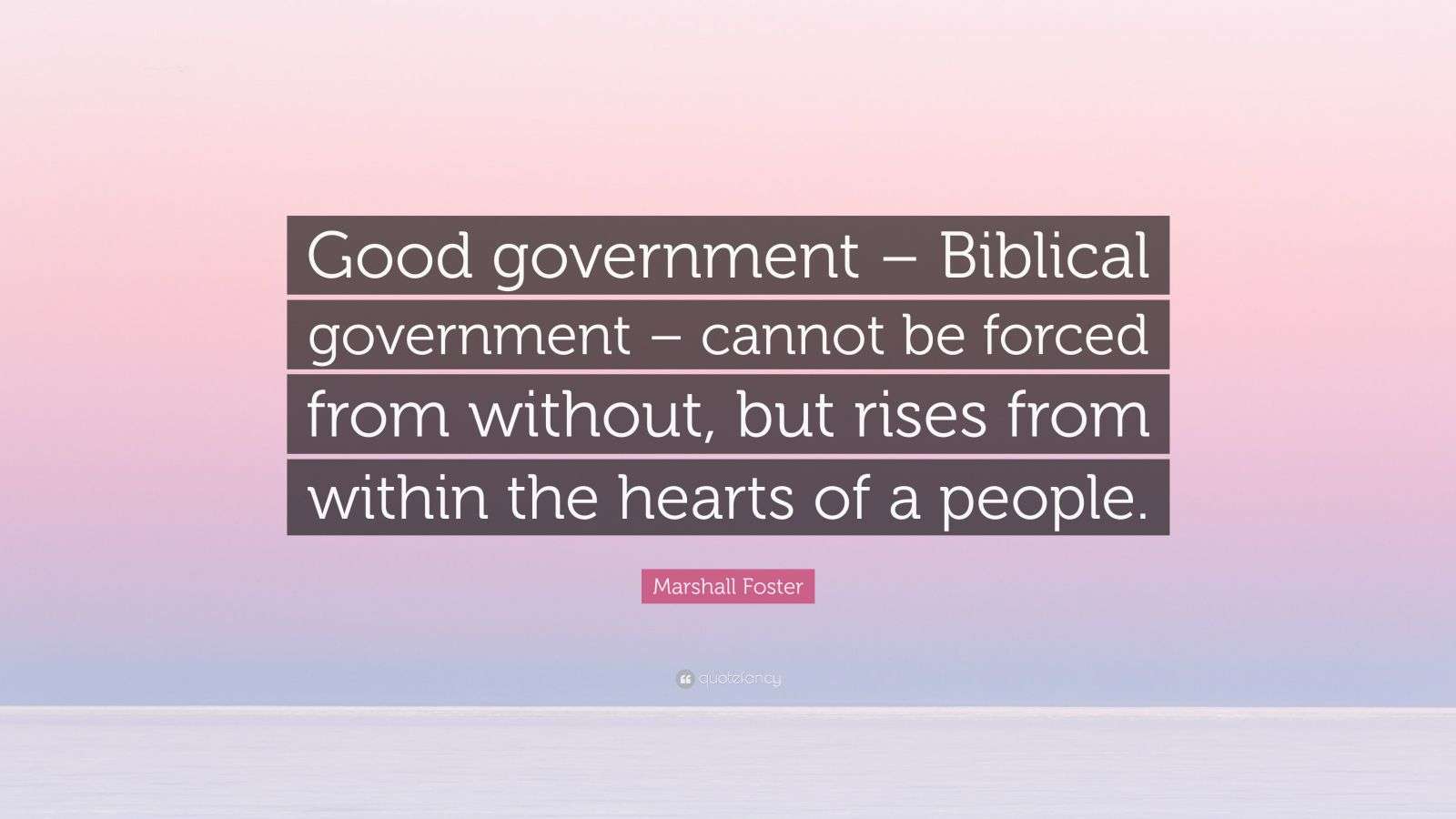 Marshall Foster Quote: “Good government – Biblical government – cannot ...