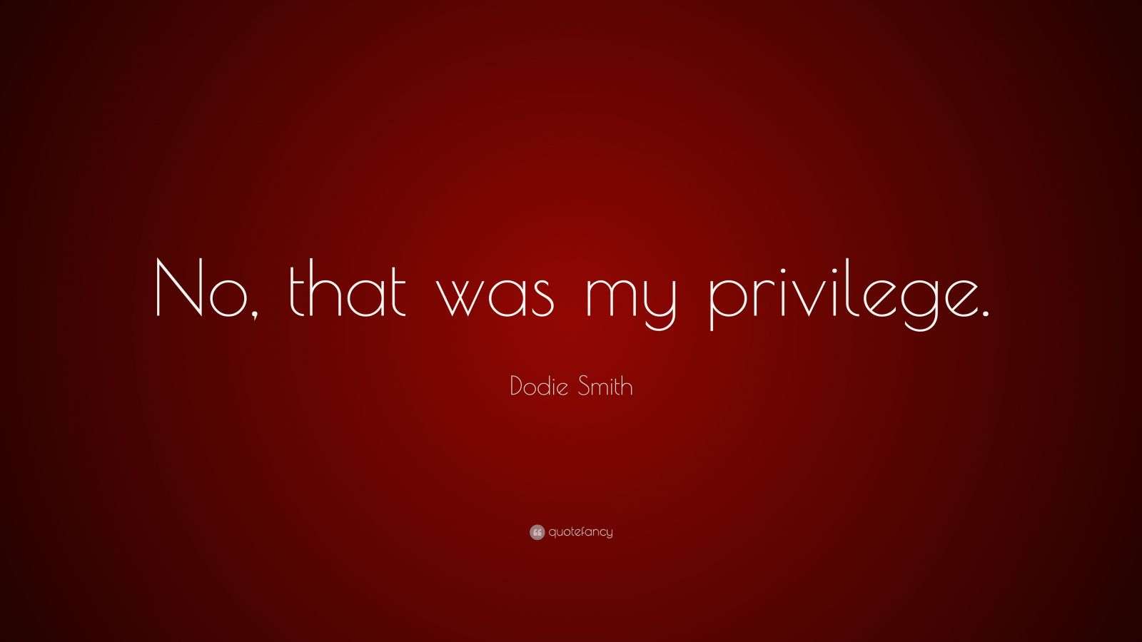 Dodie Smith Quote: “No, that was my privilege.”