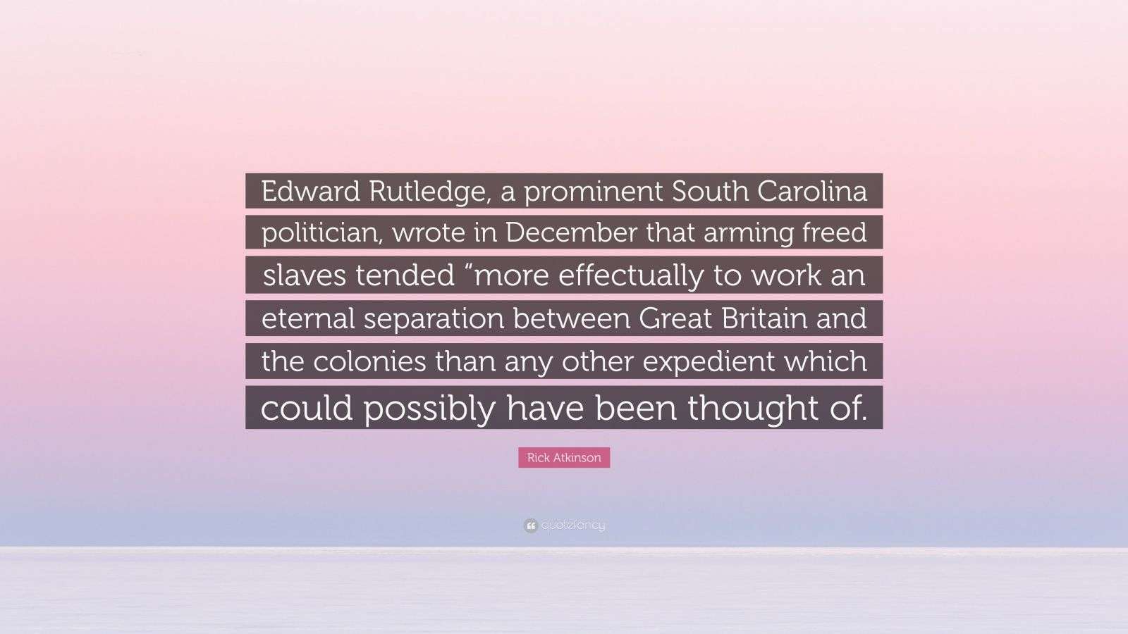 Rick Atkinson Quote: “Edward Rutledge, a prominent South Carolina ...
