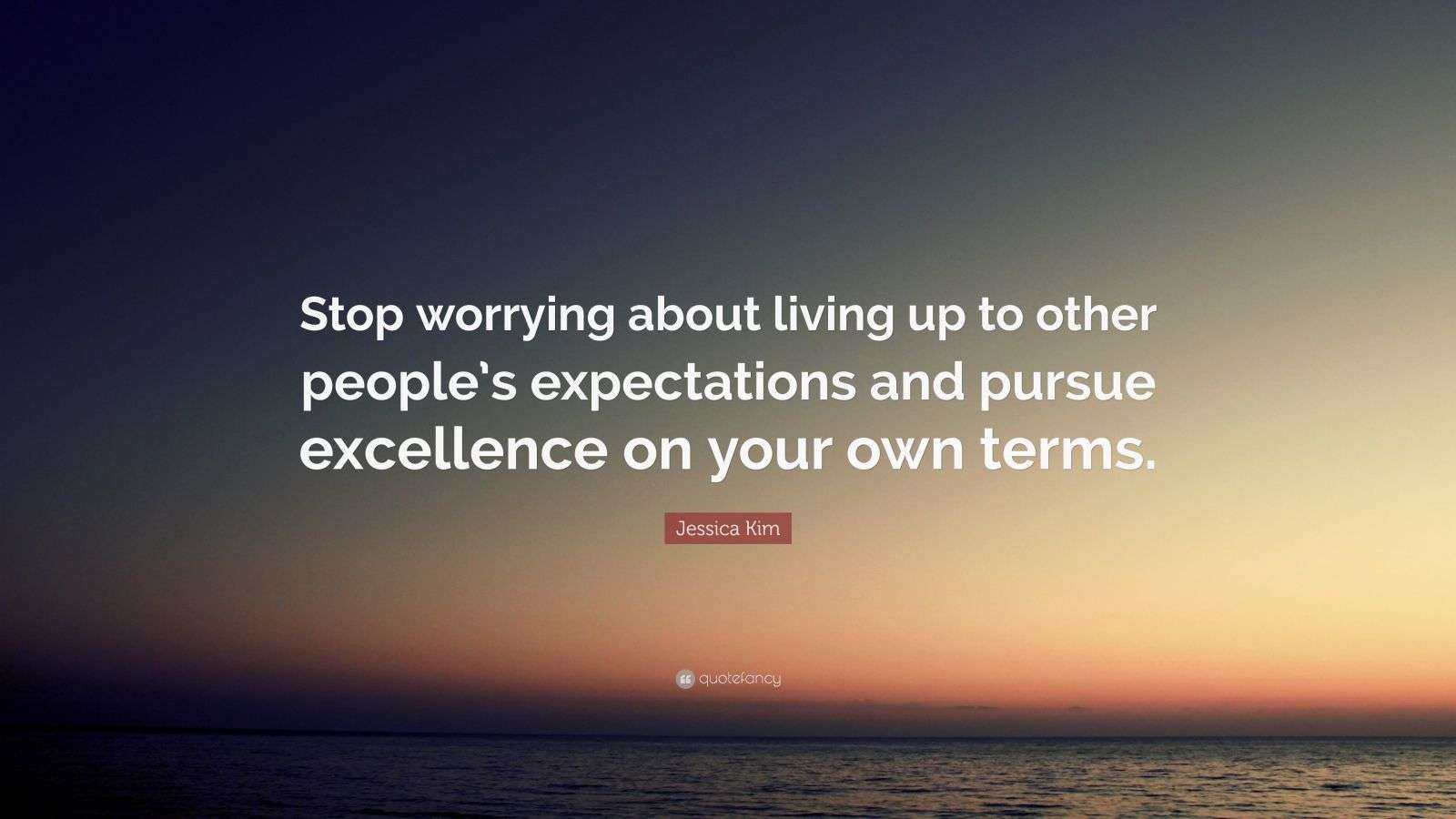 Jessica Kim Quote Stop Worrying About Living Up To Other People S
