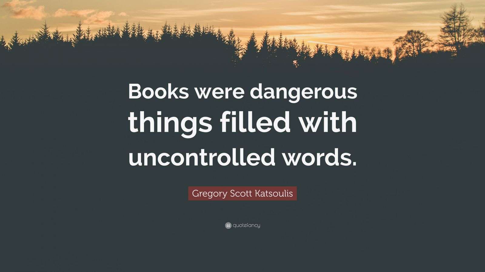 Gregory Scott Katsoulis Quote: “Books were dangerous things filled with ...