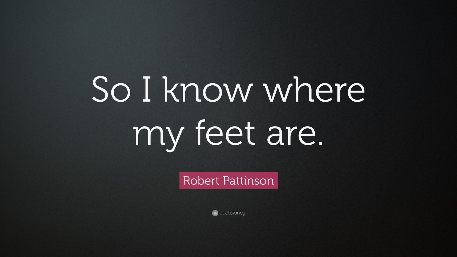 Robert Pattinson Quote: “So I know where my feet are.”