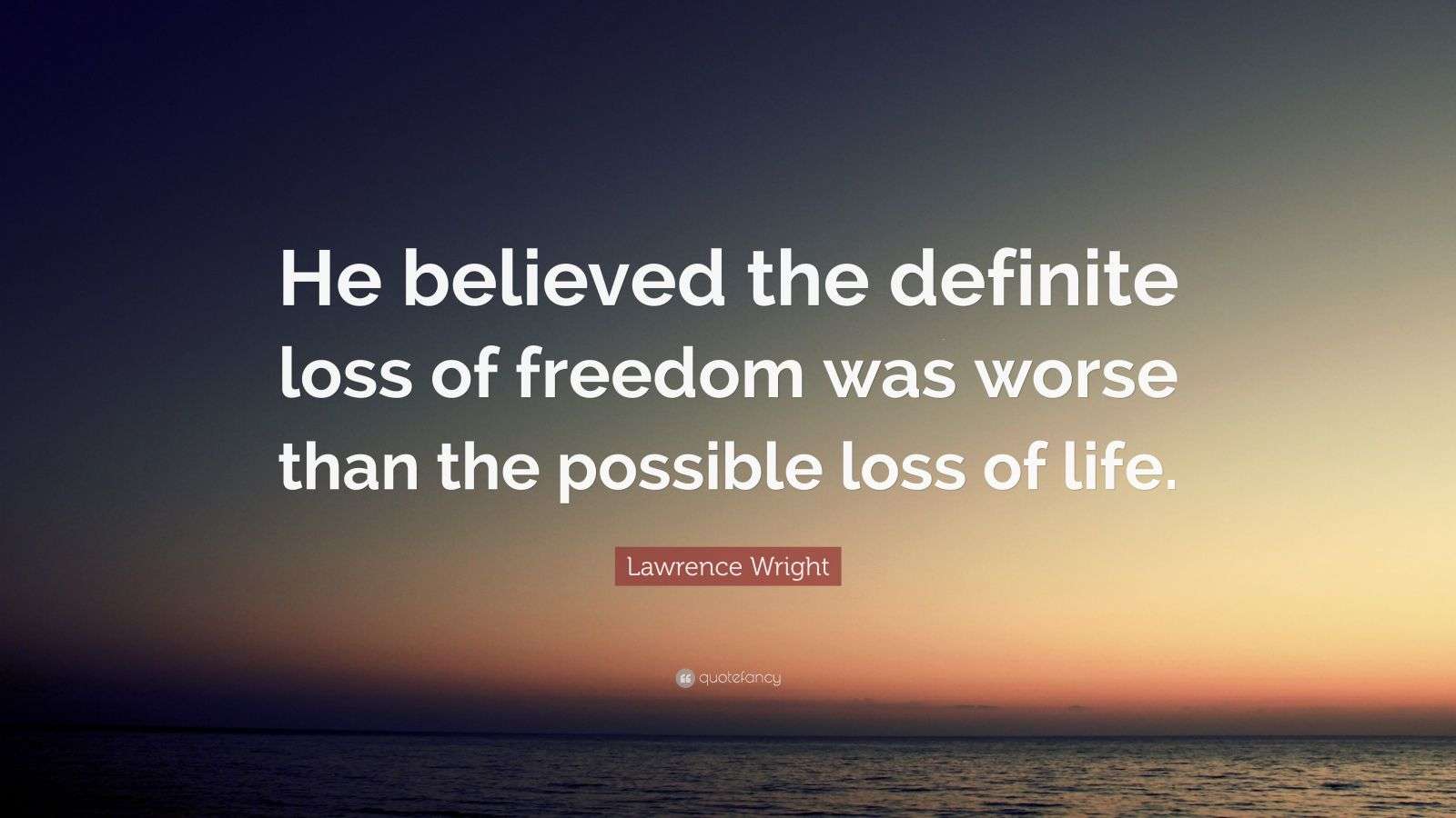 Lawrence Wright Quote: “He believed the definite loss of freedom was ...