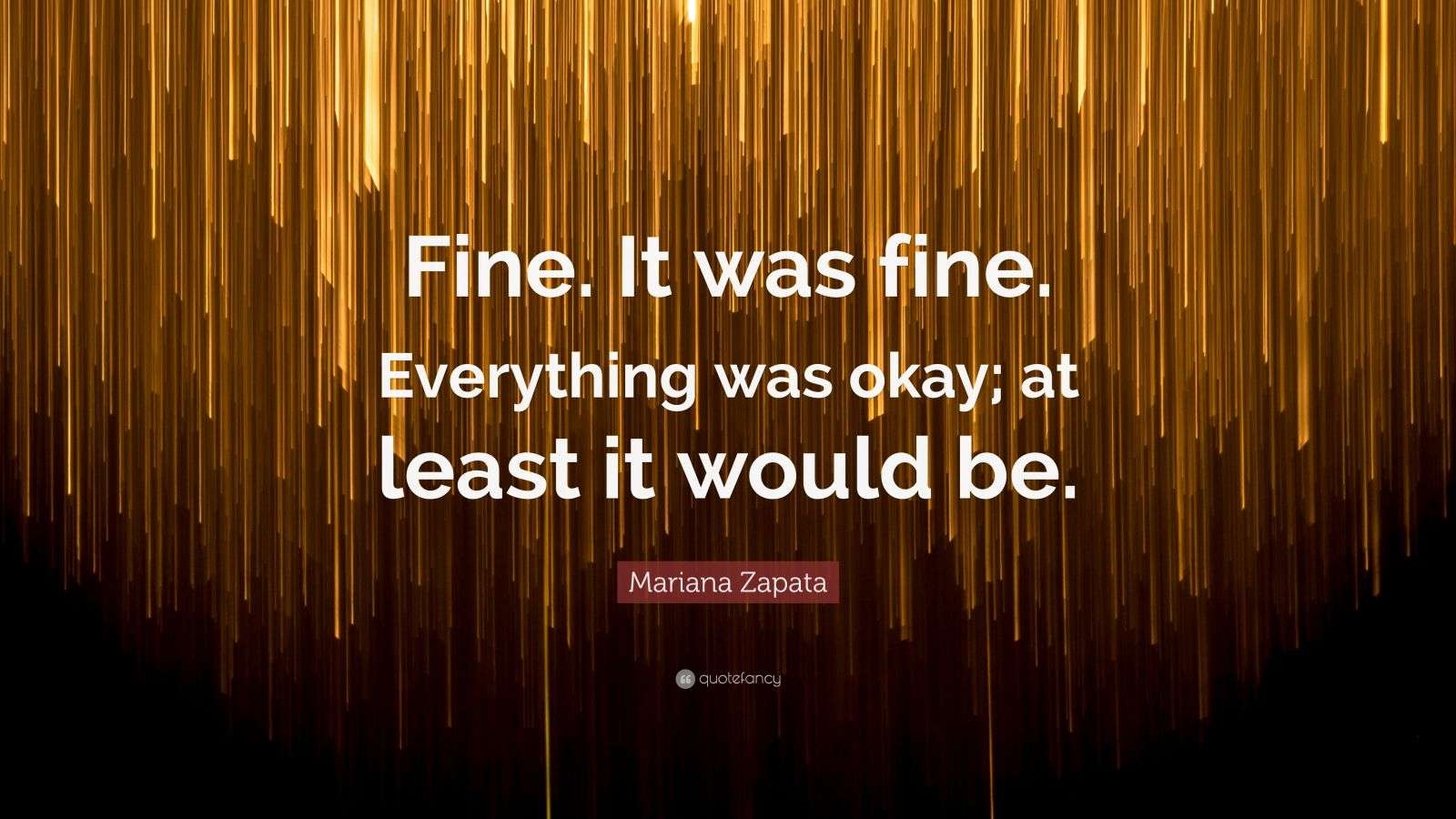 Mariana Zapata Quote: “Fine. It was fine. Everything was okay; at least ...