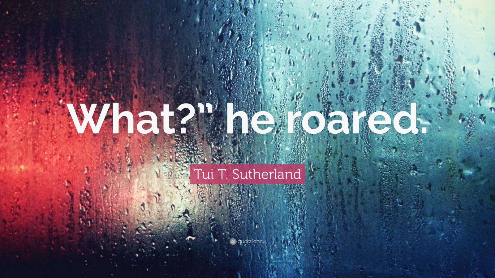 Tui T. Sutherland Quote: “What?” he roared.”