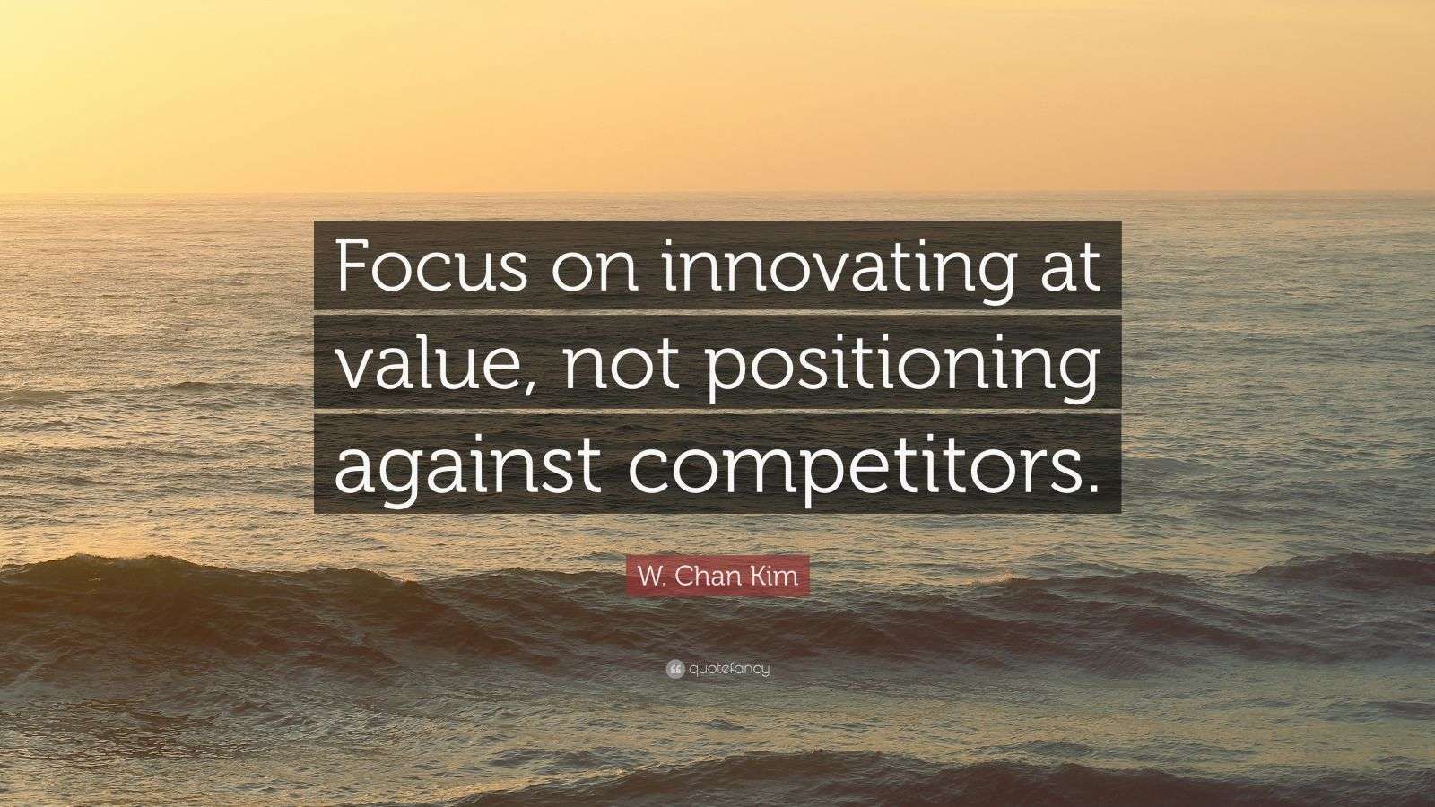 W. Chan Kim Quote: “Focus on innovating at value, not positioning ...