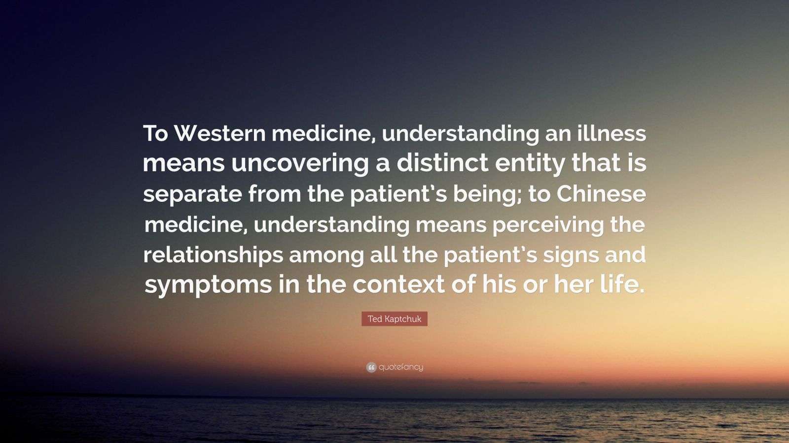 Ted Kaptchuk Quote: “To Western medicine, understanding an illness ...