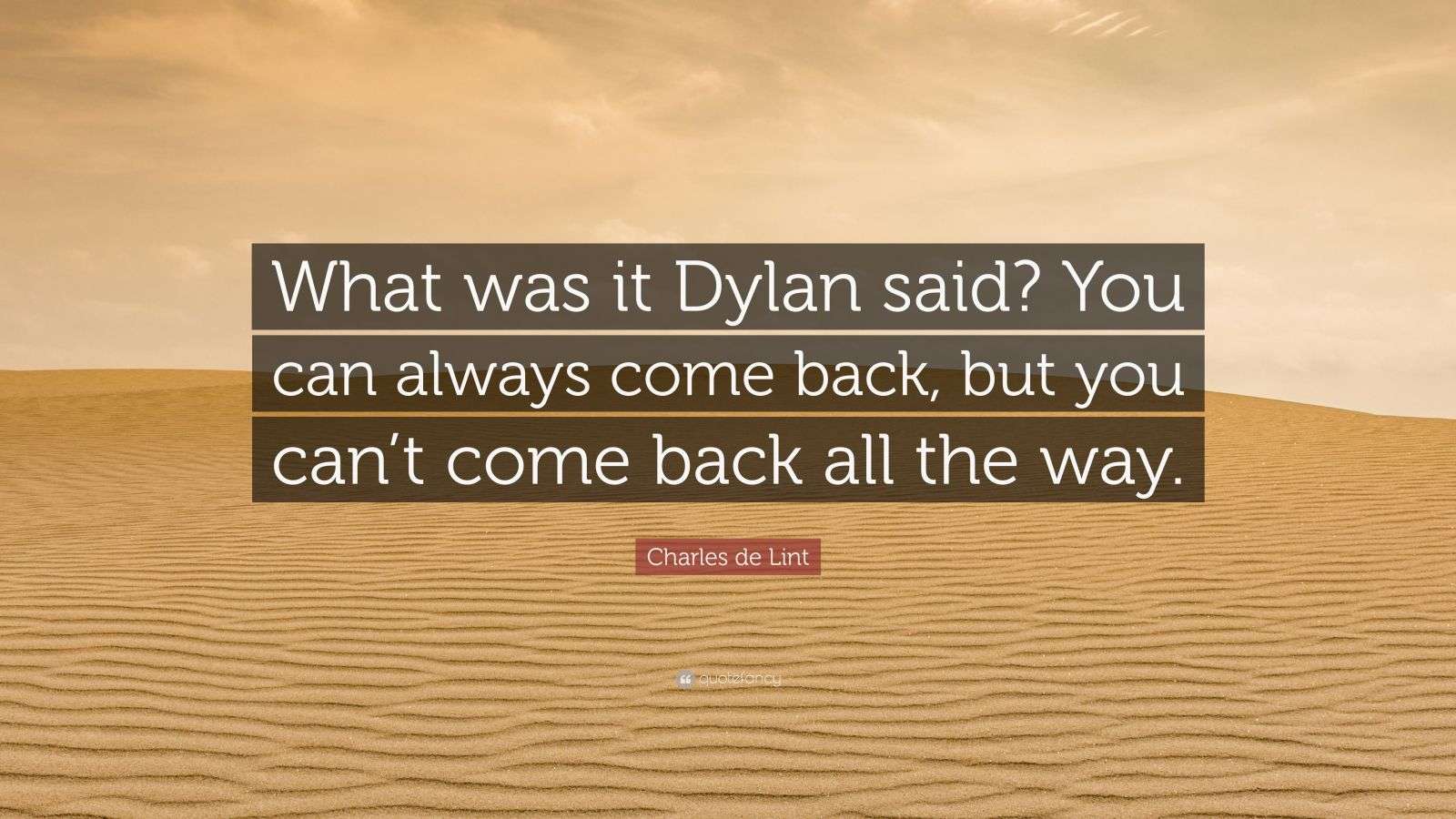 Charles de Lint Quote: “What was it Dylan said? You can always come ...