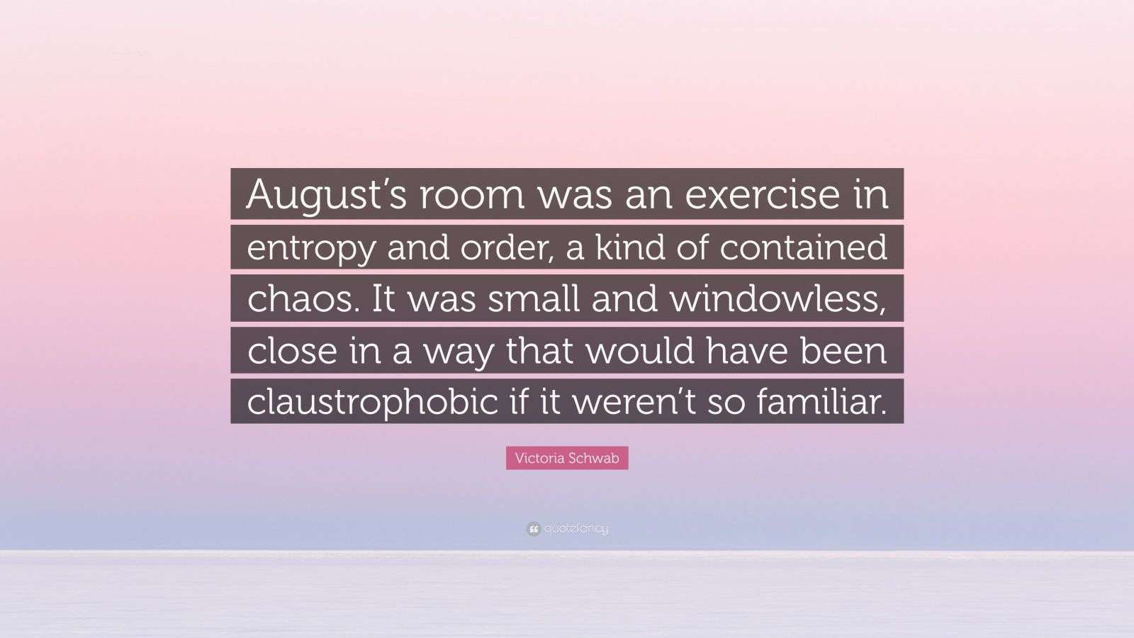 Victoria Schwab Quote: “August’s room was an exercise in entropy and ...