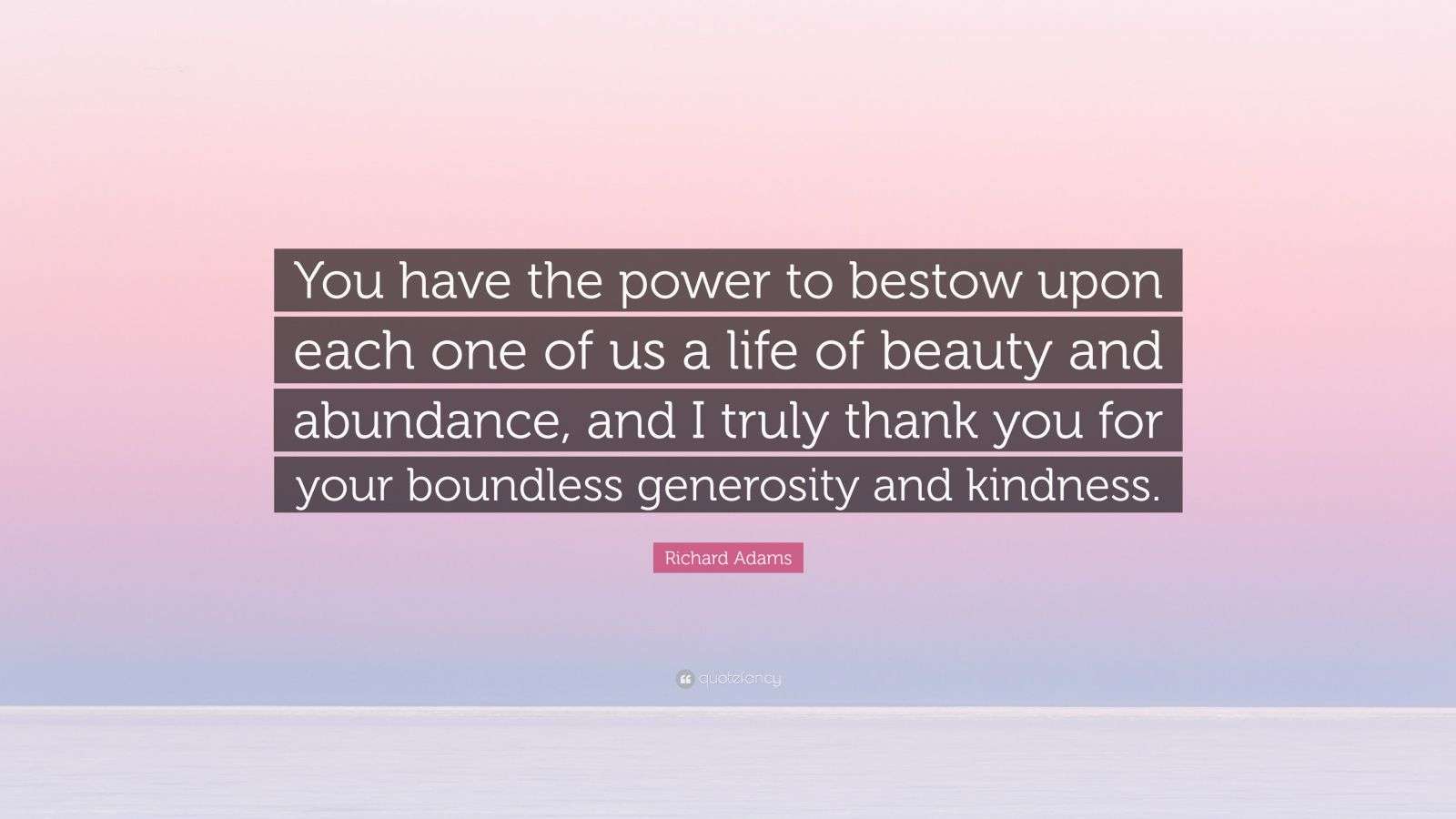 Richard Adams Quote: “You have the power to bestow upon each one of us ...