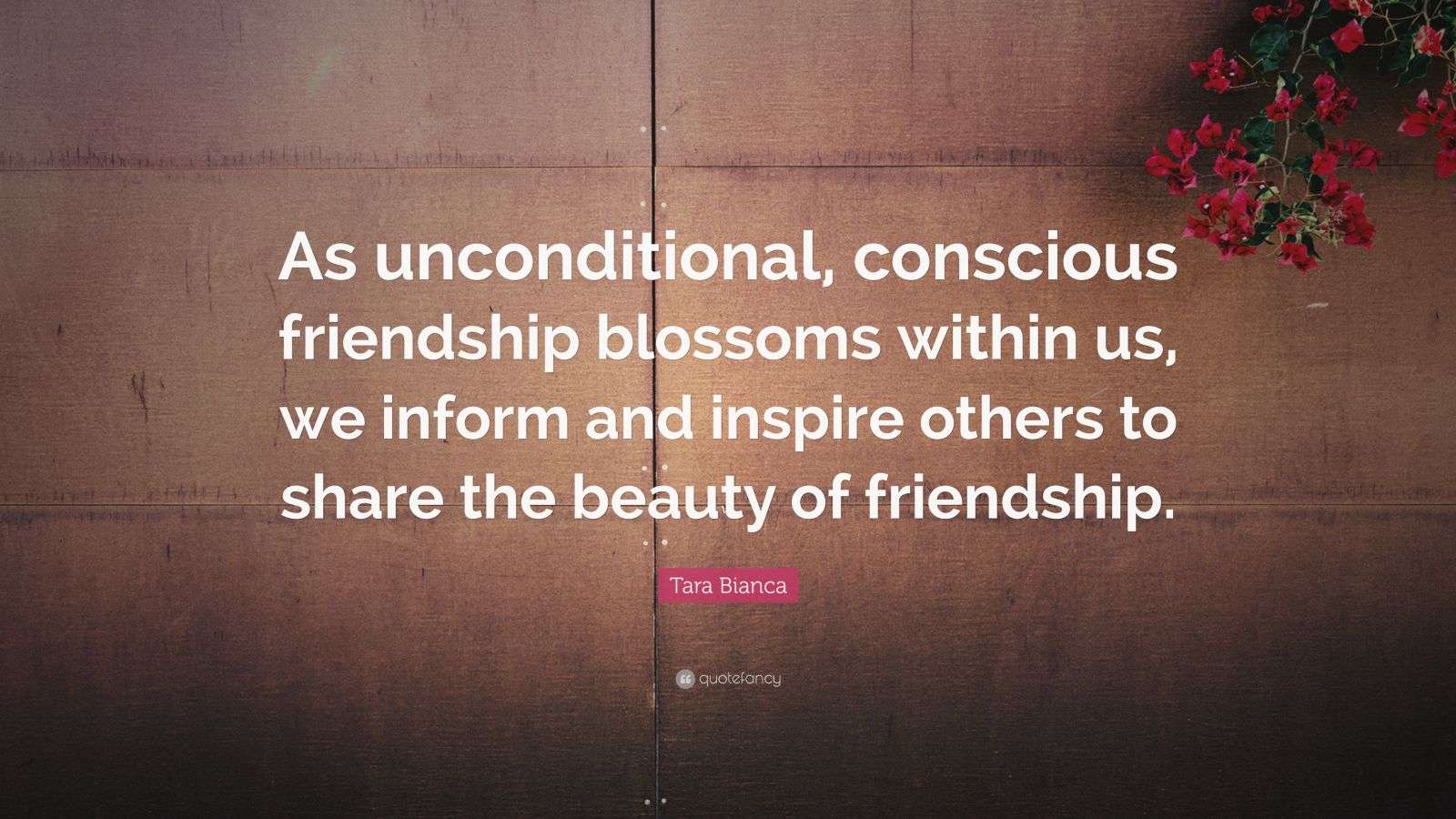 Tara Bianca Quote: “As unconditional, conscious friendship blossoms ...
