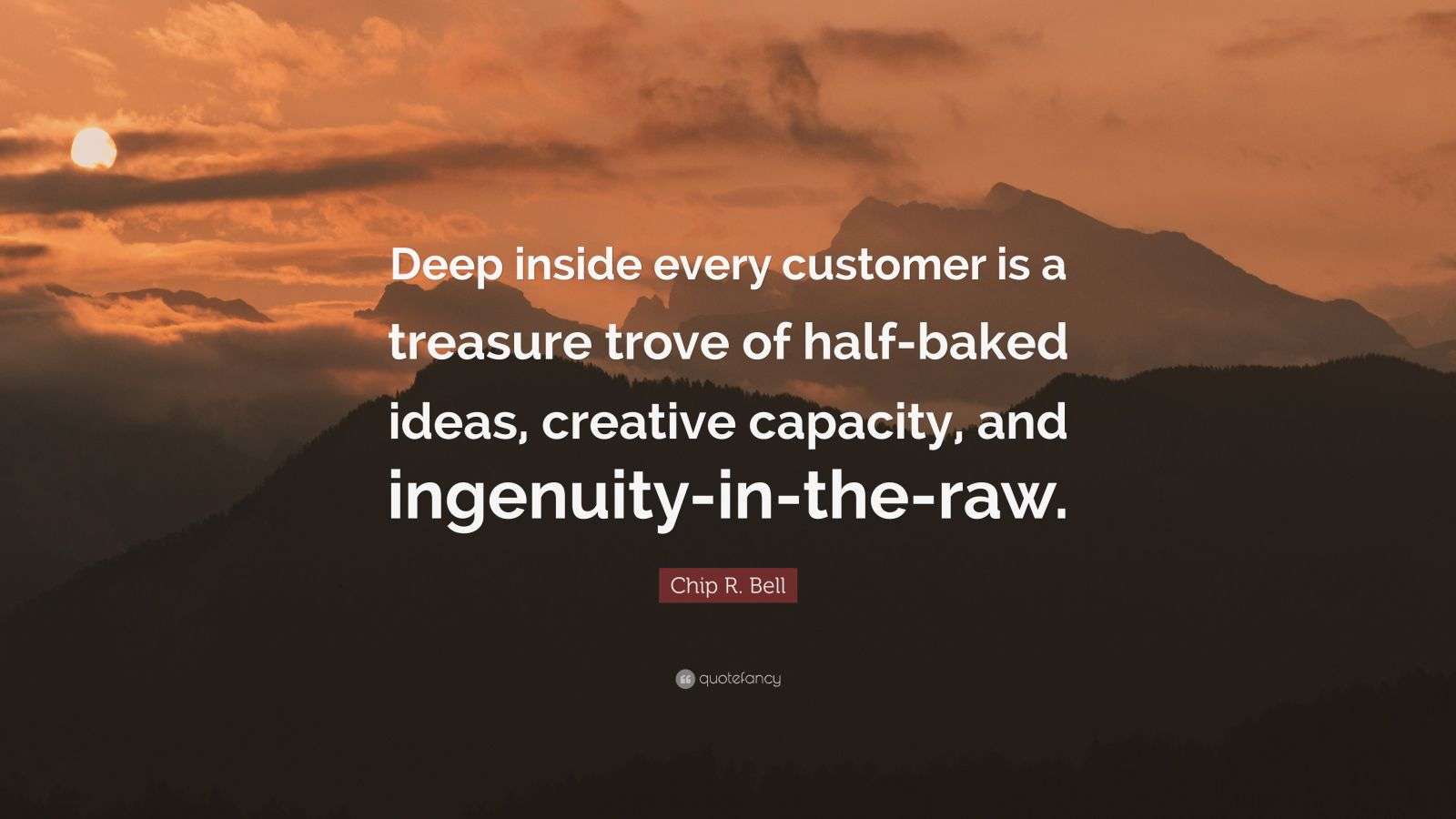 Chip R. Bell Quote: “Deep inside every customer is a treasure trove of ...