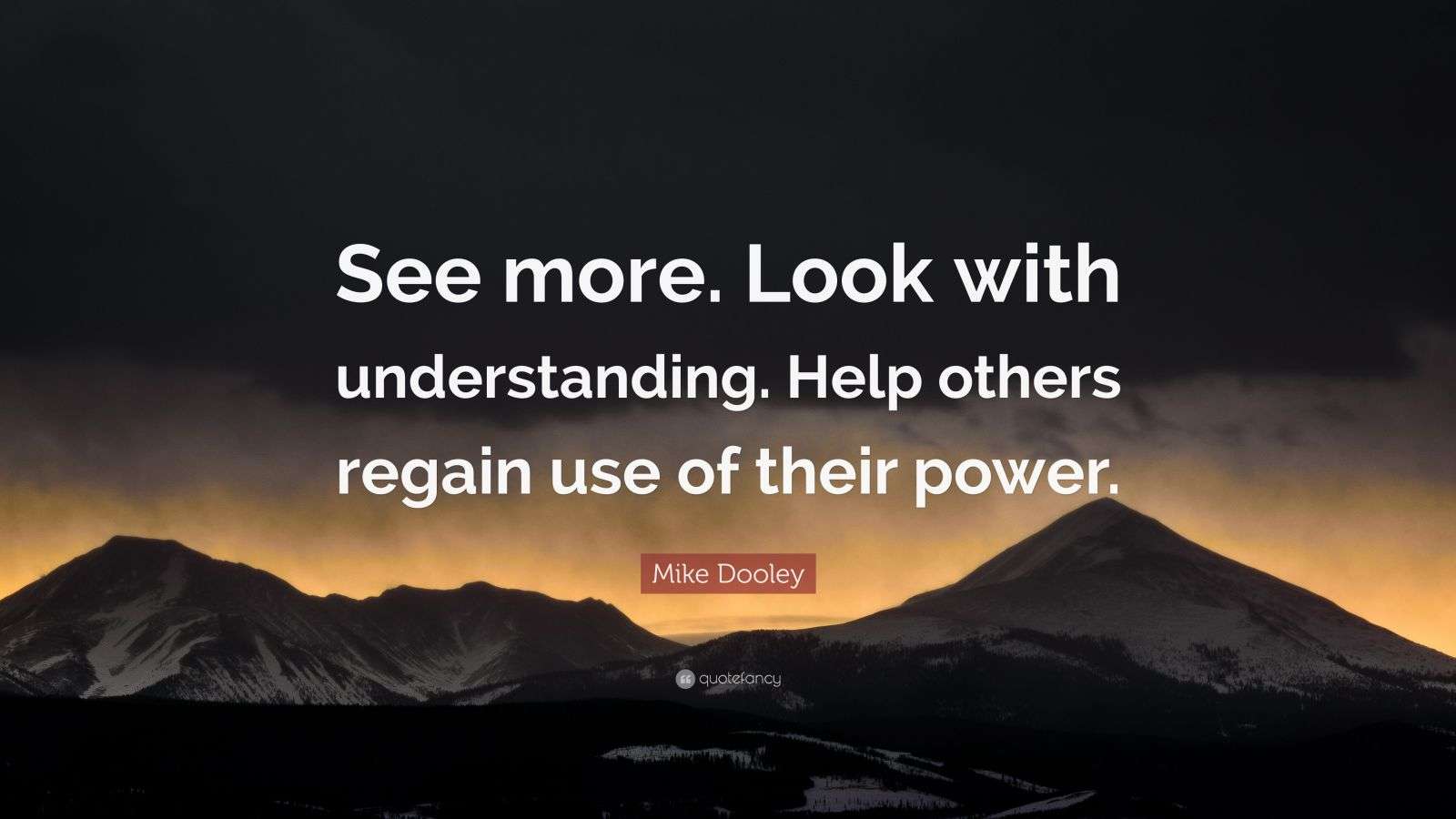 Mike Dooley Quote: “See more. Look with understanding. Help others ...
