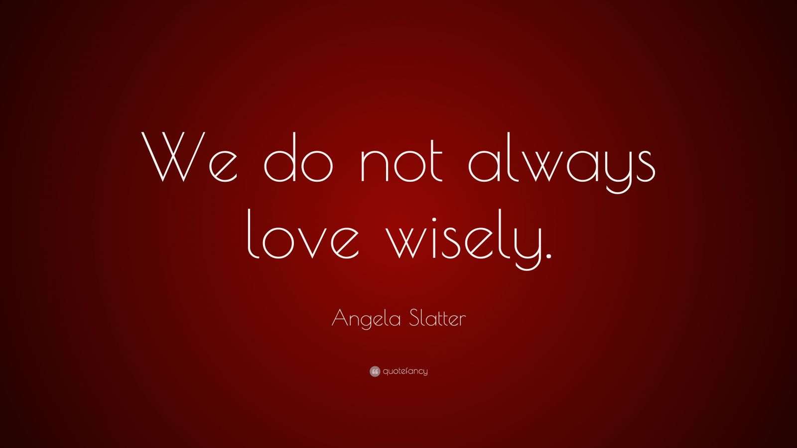 Angela Slatter Quote: “We do not always love wisely.”