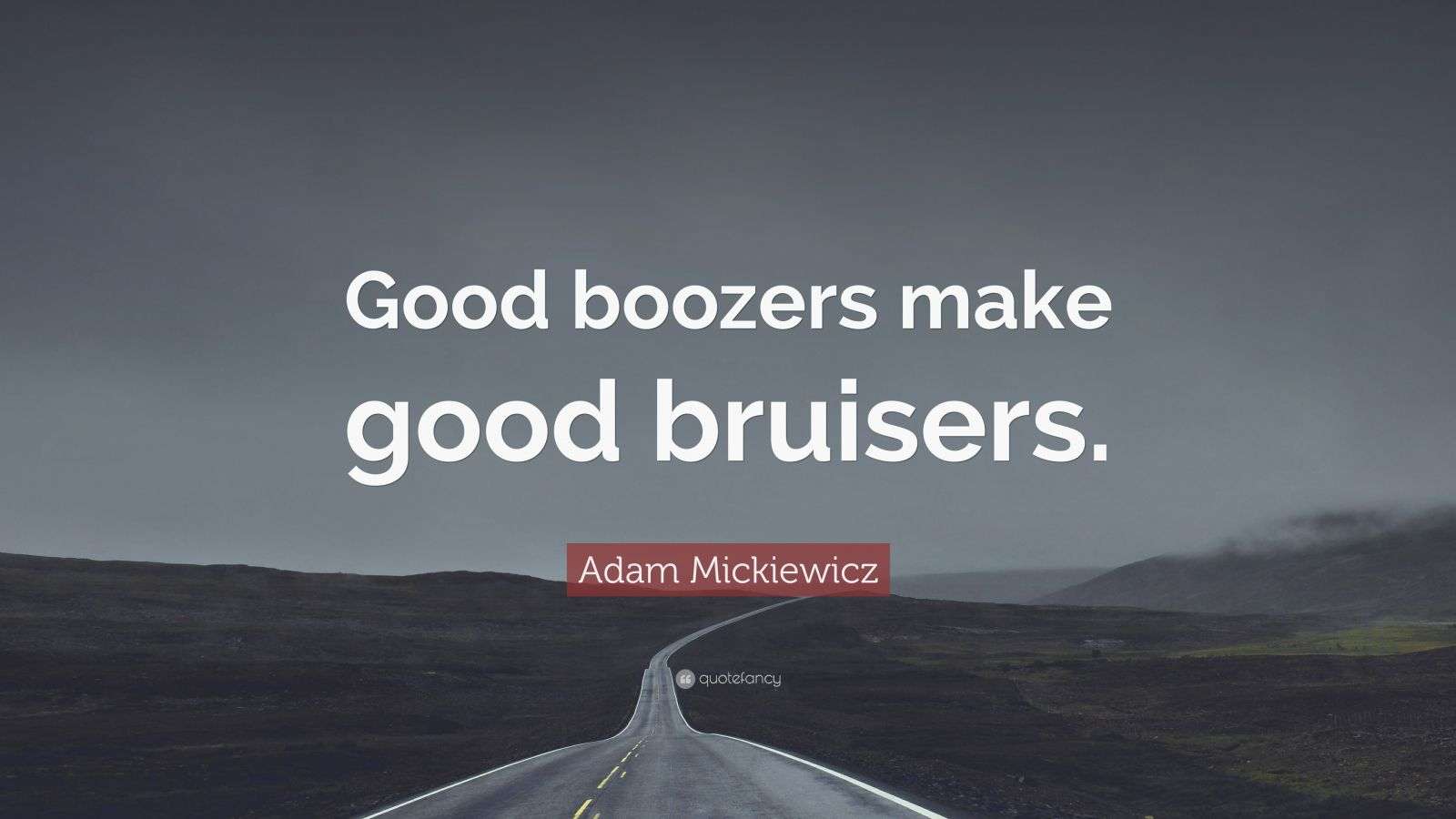 Adam Mickiewicz Quote: “Good boozers make good bruisers.”