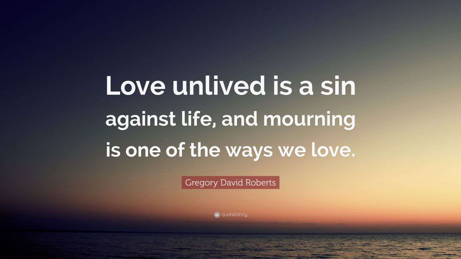 Gregory David Roberts Quote: “Love unlived is a sin against life, and ...