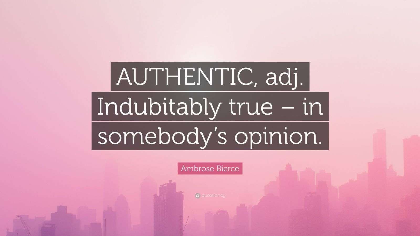 Ambrose Bierce Quote: “AUTHENTIC, adj. Indubitably true – in somebody’s ...