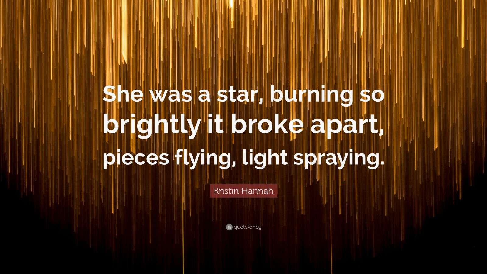 Kristin Hannah Quote: “She was a star, burning so brightly it broke ...