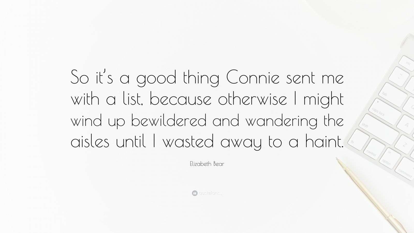 Elizabeth Bear Quote: “So it’s a good thing Connie sent me with a list ...