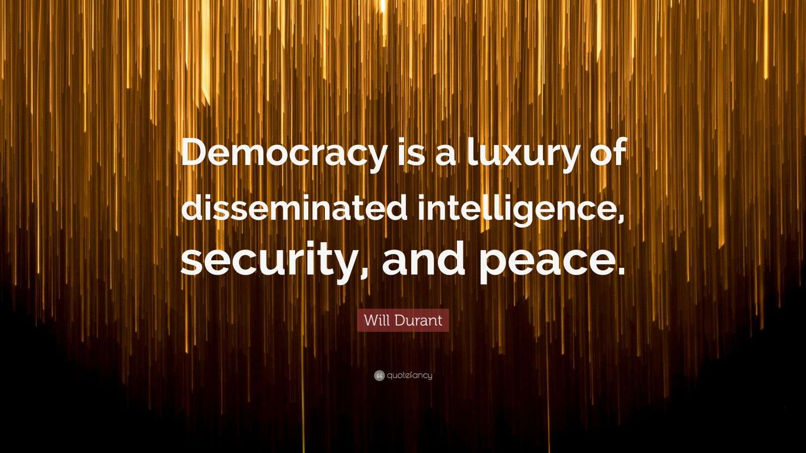 Will Durant Quote: “Democracy is a luxury of disseminated intelligence ...